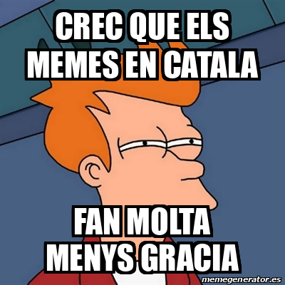 Meme Futurama Fry - Crec que els memes en catala fan molta menys gracia ...