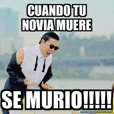 Meme Gangnam Style - cuando tu novia muere se murio!!!!! - 31700871