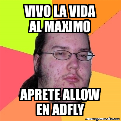 Meme Friki - VIVO LA VIDA AL MAXIMO APRETE ALLOW EN ADFLY - 31701287