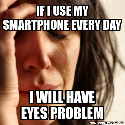 Meme Problems - If I use my SmartPhone every day I Will have eyes ...