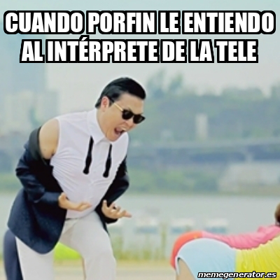Meme Gangnam Style - Cuando porfin le entiendo al intérprete de la tele ...