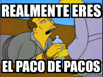 Meme Personalizado - realmente eres el paco de pacos - 31701926