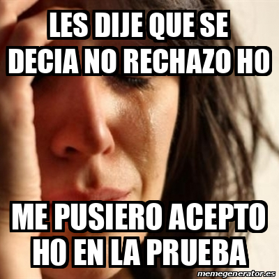 Meme Problems - Les dije que se decia no Rechazo H0 Me pusiero acepto ...