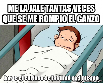 Meme Personalizado - Me la jale tantas veces que se me rompio el ganzo ...