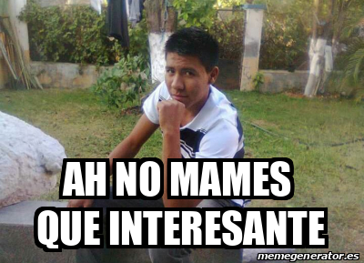 Meme Personalizado - Ah no mames que interesante - 31703128