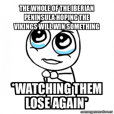Meme Por favor - the whole of the iberian peninsula hoping the vikings ...