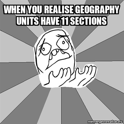 Meme Whyyy - whEN YOU REALISE GEOGRAPHY UNITS HAVE 11 SECTIONS - 31703293