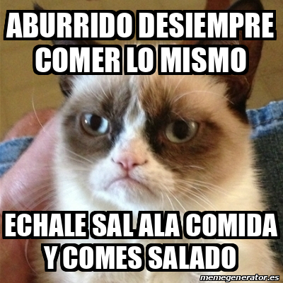 Meme Grumpy Cat - aburrido desiempre comer lo mismo echale sal ala ...