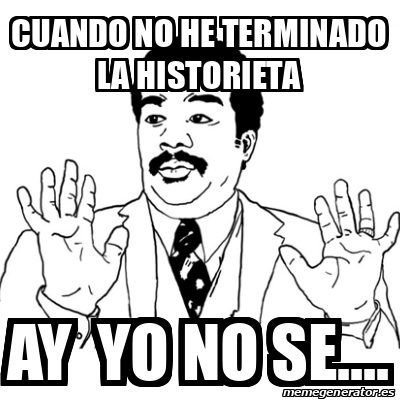 Meme Ay Si - cuando no he terminado la historieta ay yo no se ...