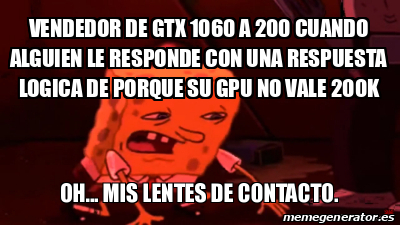 Meme Personalizado - Vendedor de gtx 1060 a 200 cuando alguien le ...