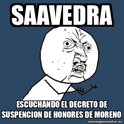 Meme Y U No - saAVEDRA ESCUCHANDO EL DECRETO DE SUSPENCION DE HONORES ...