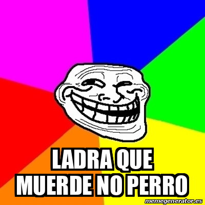Meme Troll - Ladra que muerde no perro - 31704018