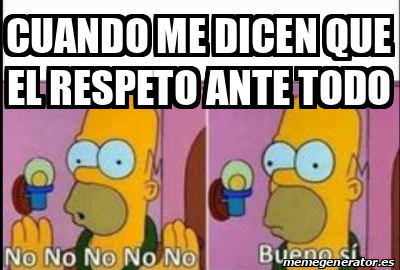 Meme Personalizado - Cuando me dicen que el respeto ante todo - 31704019