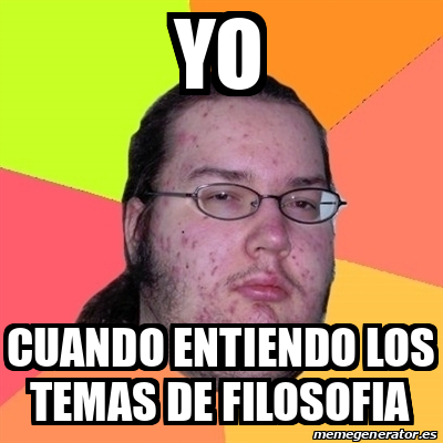 Meme Friki - YO cuando entiendo los temas de filosofia - 31704372