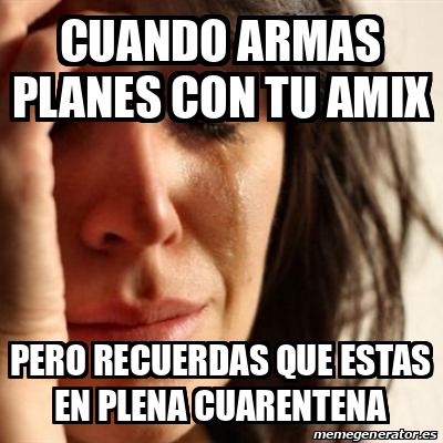 Meme Problems - Cuando armas planes con tu amix Pero recuerdas que ...