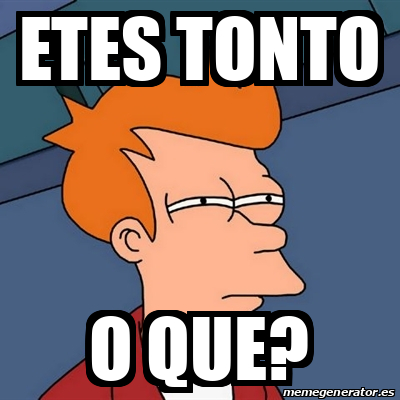 Meme Futurama Fry - etes tonto o que? - 31704579