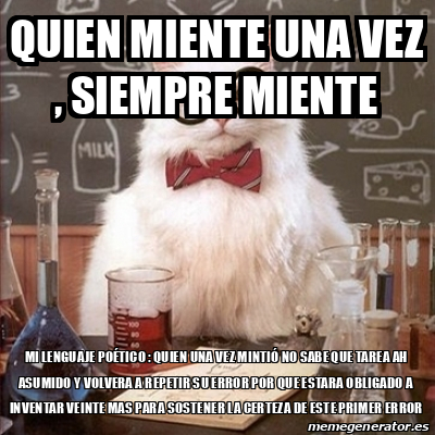 Meme Chemistry Cat - QUIEN MIENTE UNA VEZ , SIEMPRE MIENTE MI LENGUAJE ...