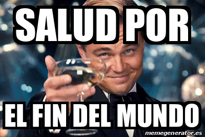 Meme Personalizado - SALUD POR EL FIN DEL MUNDO - 31704800