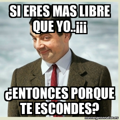 Meme Mr Bean - Si eres mas libre que yo..¡¡¡ ¿Entonces porque te ...
