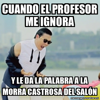 Meme Gangnam Style - Cuando el profesor me ignora Y le da la palabra a ...