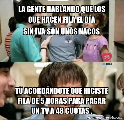 Meme Personalizado - La gente hablando que los que hacen fila el día ...
