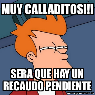 Meme Futurama Fry - MUY CALLADITOS!!! SERA QUE HAY UN RECAUDO PENDIENTE ...