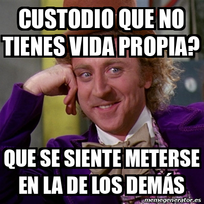 Meme Willy Wonka - Custodio que no tienes vida propia? Que se siente ...