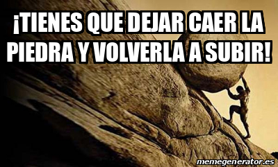 Meme Personalizado - ¡TieNES QUE DEJAR CAER LA PIEDRA Y VOLVERLA A ...