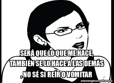 Meme Personalizado - Será que lo que me hace, también se lo hace a las ...