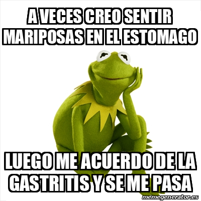 Meme Kermit the frog - A veces creo sentir mariposas en el estomago ...