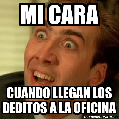 Meme No me digas - Mi cara Cuando llegan los deditos a la oficina ...