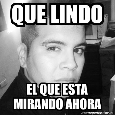 Meme Personalizado - que lindo el que esta mirando ahora - 31707862