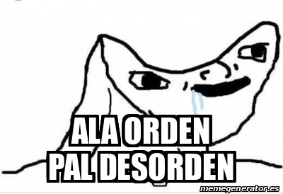 Meme Personalizado - ala orden pal desorden - 31708374