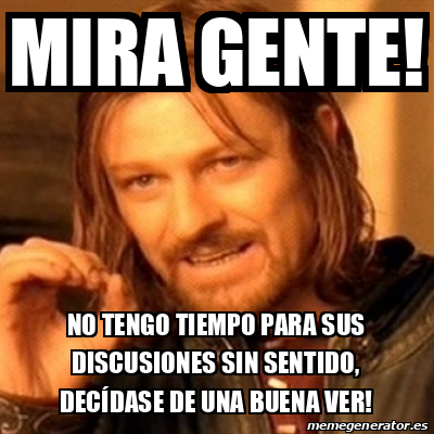 Meme Boromir - Mira gente! No tengo tiempo para sus discusiones sin ...