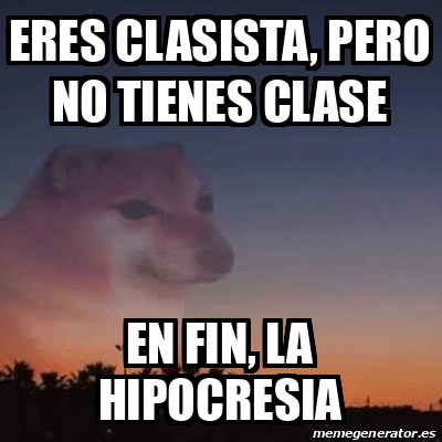 Meme Personalizado - Eres clasista, pero no tienes clase - 31708850