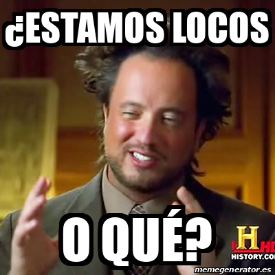 Meme Ancient Aliens - ¿ESTAMOS LOCOS O QUÉ? - 31709033
