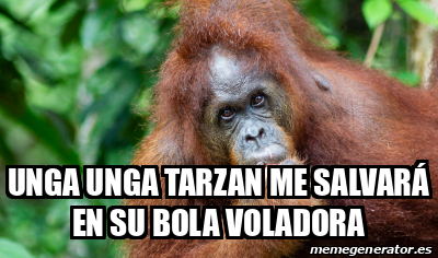 Meme Personalizado - Unga unga tarzan me salvará en su bola voladora ...