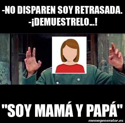 Meme Personalizado - -no disparen soy retrasada. -¡DEMUESTRELO...! "soy ...