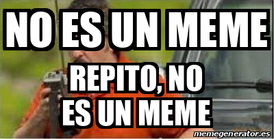 Meme Personalizado - No es un meme Repito, no es un meme - 31710270