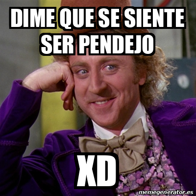 Meme Willy Wonka - Dime que se siente ser pendejo Xd - 31710285