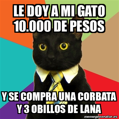 Meme Business Cat - le doy a mi gato 10.000 de pesos y se compra una ...