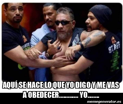 Meme Personalizado - Aquí se hace lo que yo digo y me vas a obedecer ...