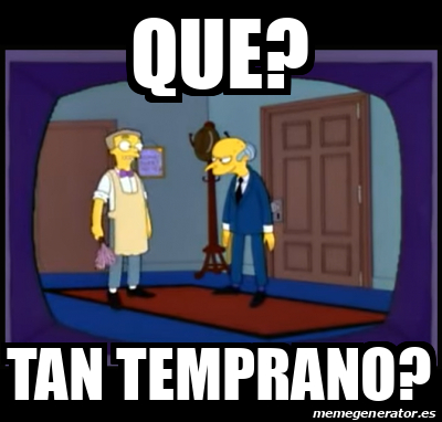 Meme Personalizado - que? tan temprano? - 31710743