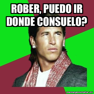 Meme Sergio Ramos - Rober, puedo ir donde Consuelo? - 31710809