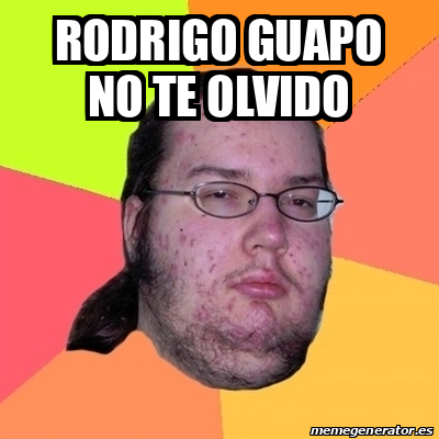 Meme Friki - Rodrigo guapo no te olvido - 31710815