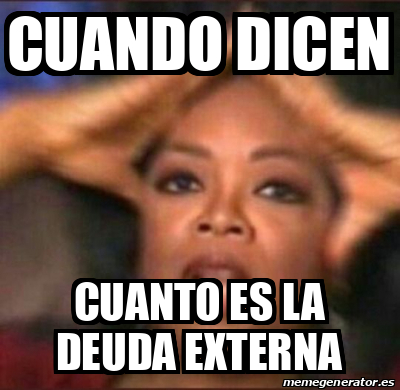 Meme Personalizado - Cuando dicen cuanto es la deuda externa - 31711360