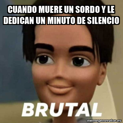 Meme Personalizado - cuando muere un sordo y le dedican un minuto de ...