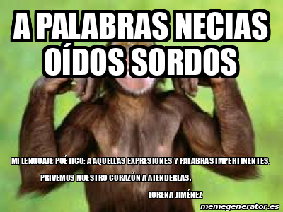 Meme Personalizado - A PALABRAS NECIAS OÍDOS SORDOS MI LENGUAJE POÉTICO ...