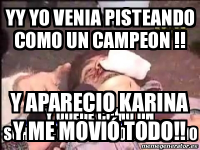 Meme Personalizado - Y Aparecio Karina y me movió todo!! - 31711973