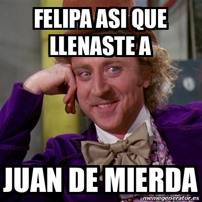 Meme Willy Wonka - FELIPA ASI QUE LLENASTE A JUAN DE MIERDA - 31712191